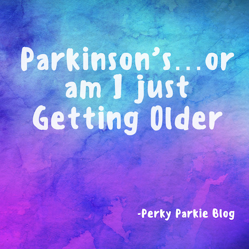 Parkinson’s or Getting Older? - The Perky Parkie